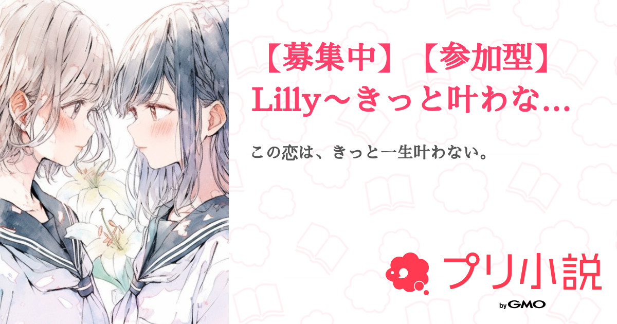 【募集中】【参加型】Lilly〜きっと叶わない恋〜【百合】【同性愛】 - 全8話 【連載中】（ちひろ@低浮上極めてる#乃愛ちゃんとペア画中さんの小説） | 無料スマホ夢小説ならプリ小説 byGMO